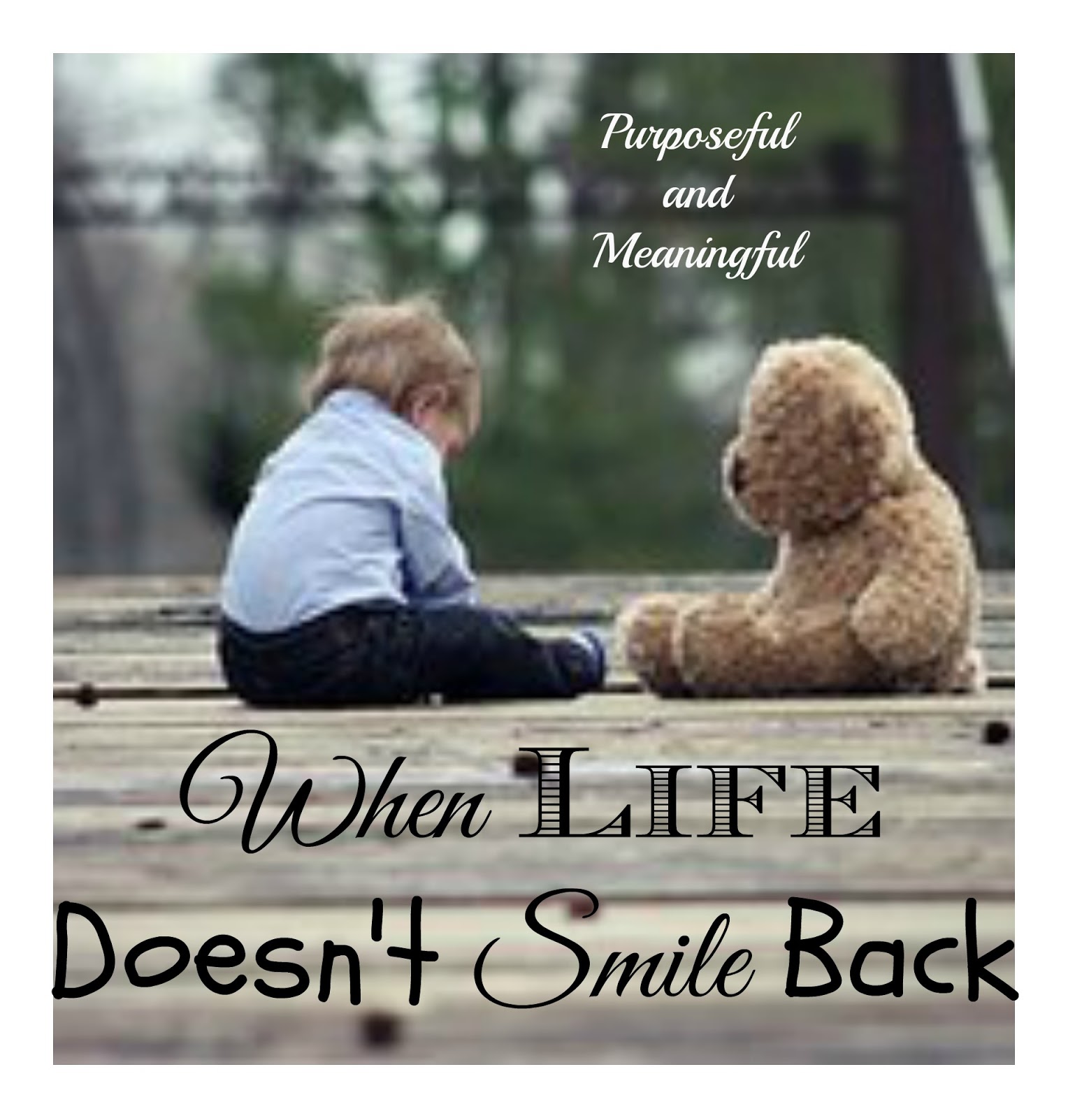 When Life Doesn’t Smile Back! - Purposeful and Meaningful